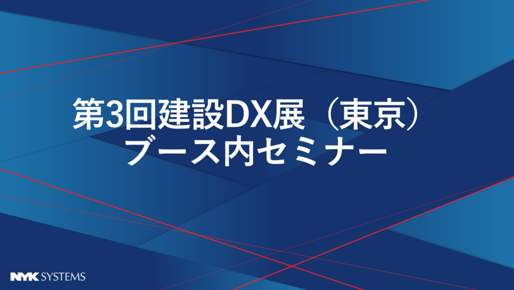 第3回 建設DX展（東京） 展示会レポート | 株式会社NYKシステムズ
